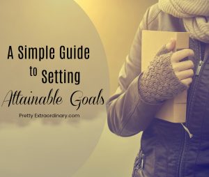 A Simple Guide to Setting Attainable Goals - Pretty Extraordinary